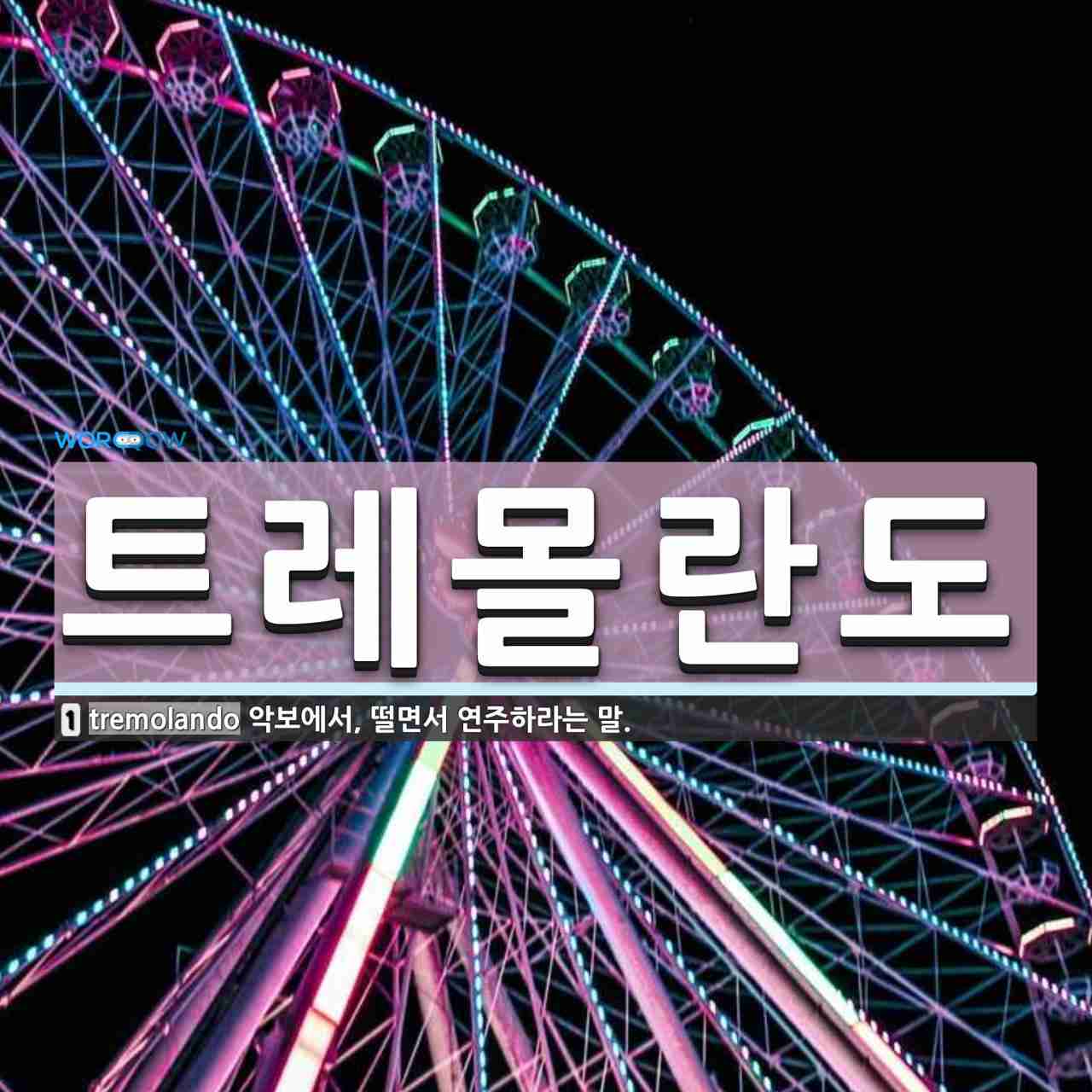 트레몰란도 뜻: 악보에서, 떨면서 연주하라는 말.