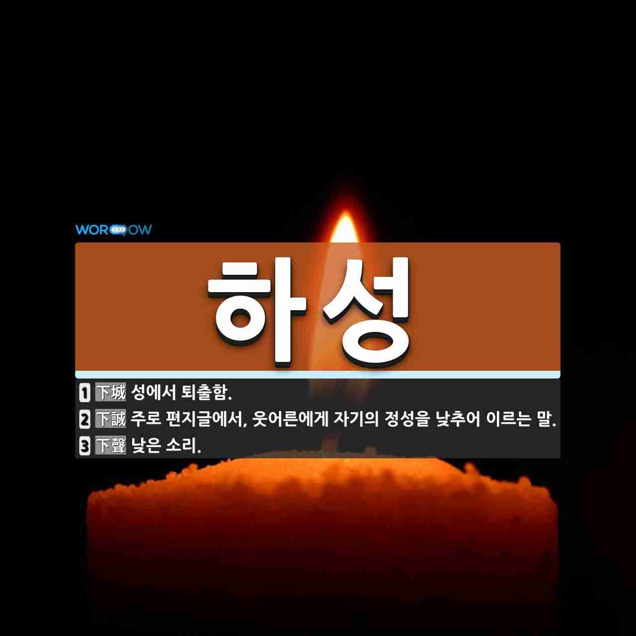 하성 뜻: 성에서 퇴출함., 주로 편지글에서, 웃어른에게 자기의 정성을 낮추어 이르는 말., 낮은 소 [국어 사전]